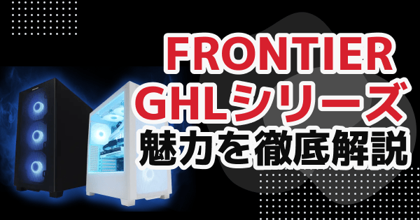 【FRONTIER GHLシリーズ】魅力を徹底解説！コスパ・性能を比較して最適なモデルを選ぼう【フロンティア】 - ゲームウィズ
